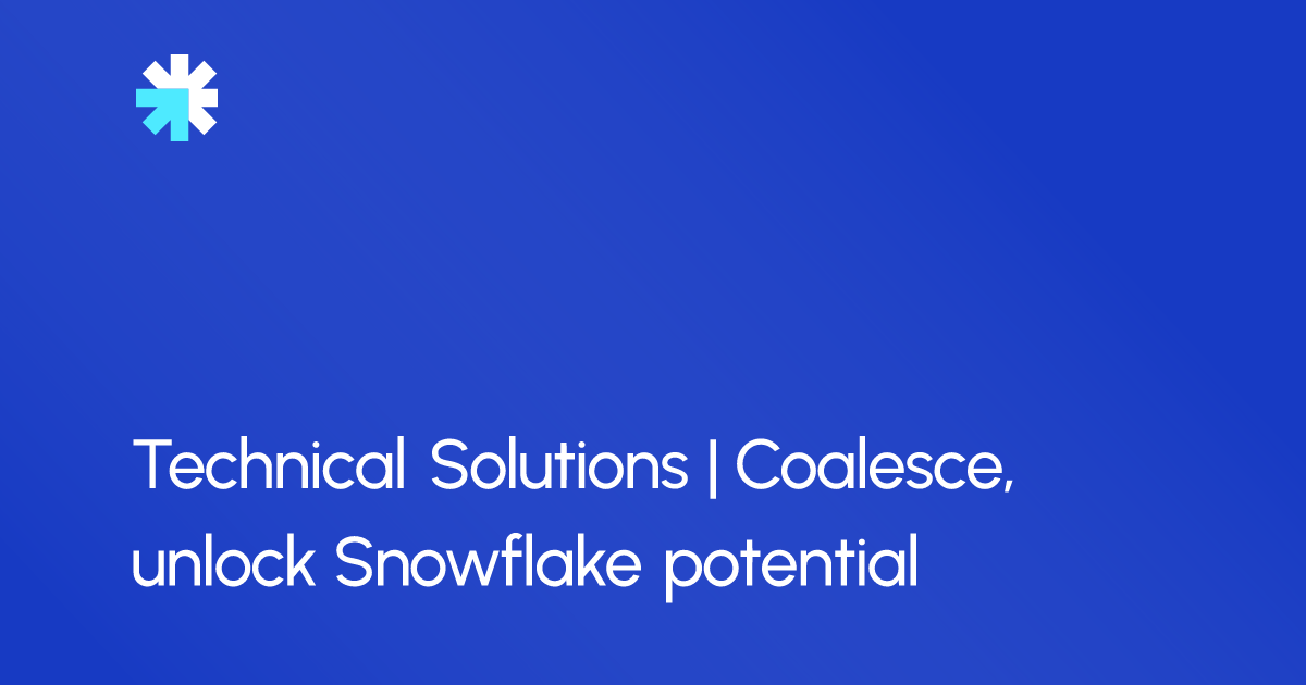 Technical Solutions | Coalesce, unlock Snowflake potential